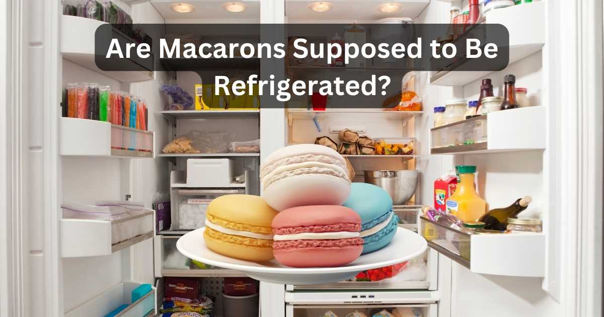 Are Macarons Supposed To Be Refrigerated? From Experts